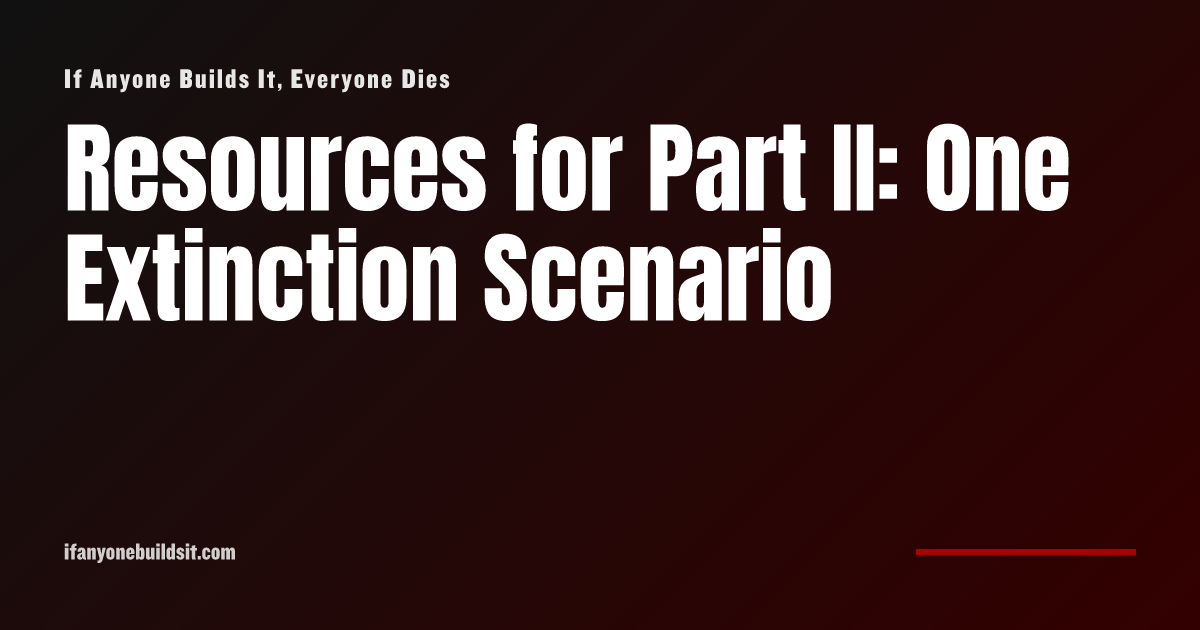 Resources for Part II: One Extinction Scenario | If Anyone Builds It ...
